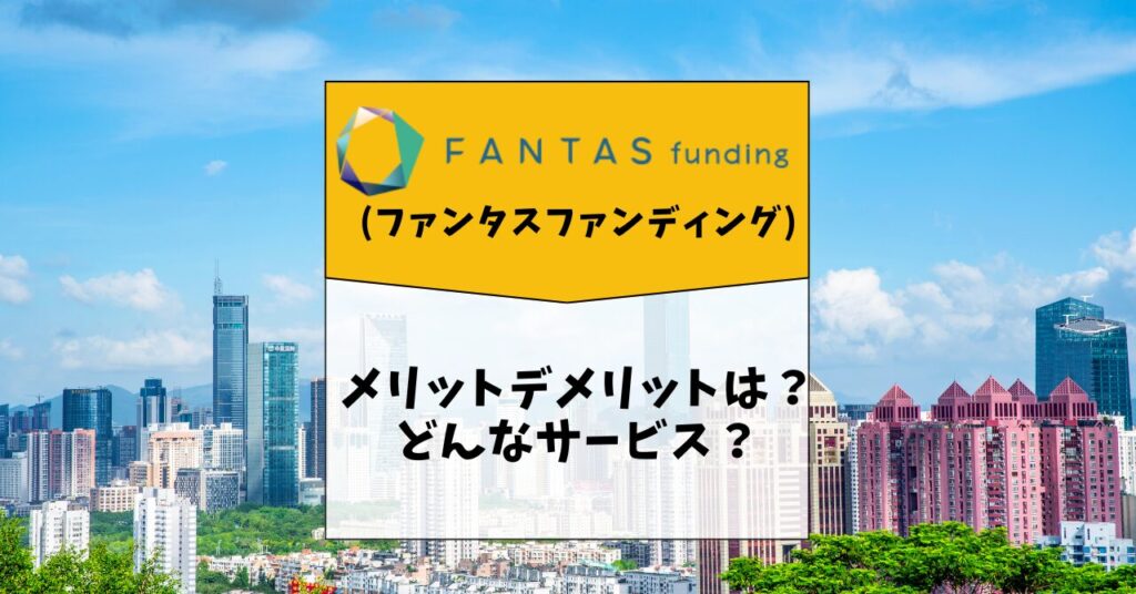 FANTAS funding（ファンタスファンディング）メリットデメリットを徹底紹介！ - yuyublog